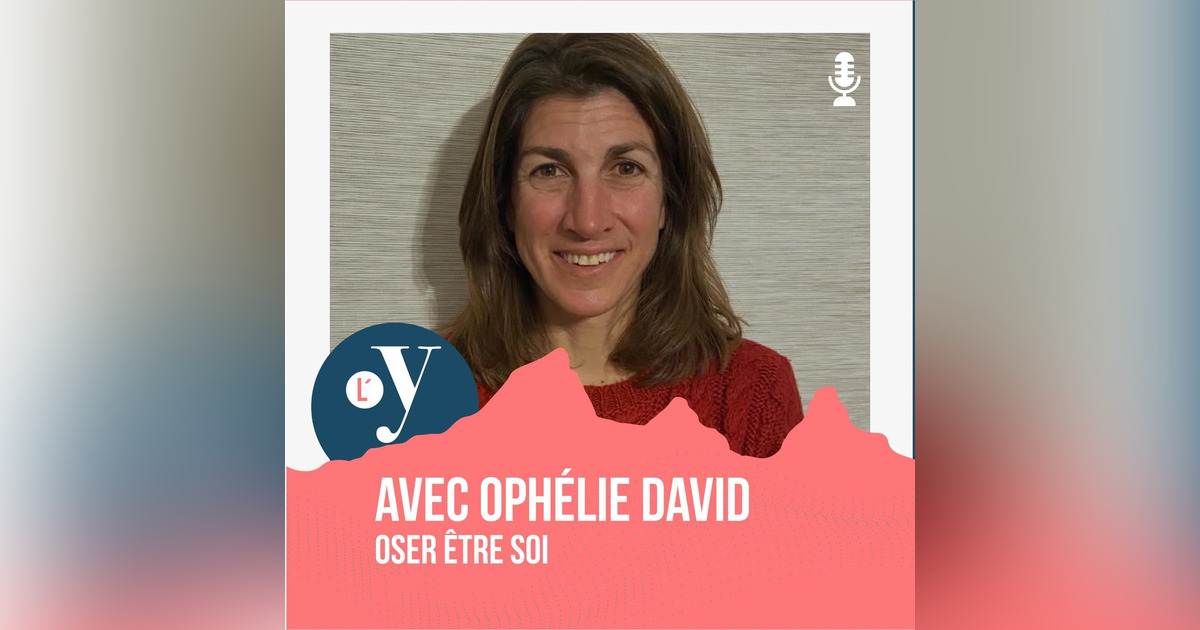 Ophélie David - Oser être soi - épisode 21 • Podcast • L'Y Podcast